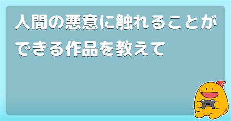 人間の悪意に触れることができる作品を教えて コロモー