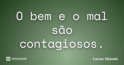 O Bem E O Mal São Contagiosos Lucas Shiomi Pensador