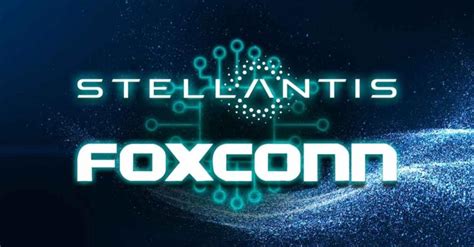 Stellantis And Foxconn Announce Joint Venture To Produce Next Generation Ev Semiconductors