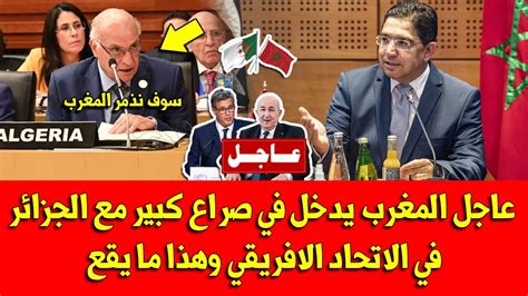 عاجل عاجل المغرب يدخل في صراع كبير مع الجزائر في الاتحاد الافريقي لهذا