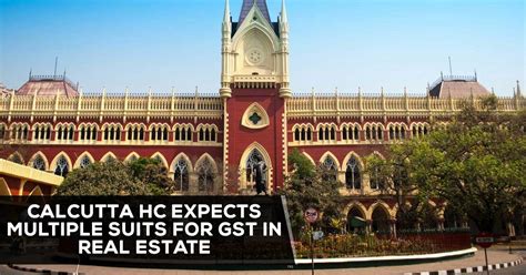 Calcutta Hc Expects Multiple Suits For Gst In Real Estate Sag Infotech