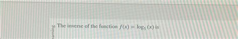 Solved The inverse of the function f(x)=log5(x) ﻿is | Chegg.com