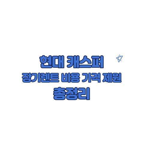 캐스퍼 장기렌트 리스 장기렌트카 가격표 장점 총정리