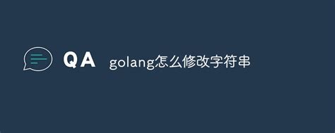 Golang怎么修改字符串golang字符串修改的方法有 常见问题 Php中文网 Golang怎么修改字符串golang字符串修改的方法有 常见问题 Php中文网