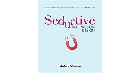 Seductive Interaction Design Creating Playful Fun And Effective User Experiences By Stephen P