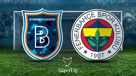 Süper Lig 30 Hafta Başakşehir Fenerbahçe Maçı Saat Kaçta Hangi