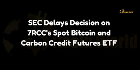Sec Delays Decision On 7rccs Spot Bitcoin And Carbon Credit Futures