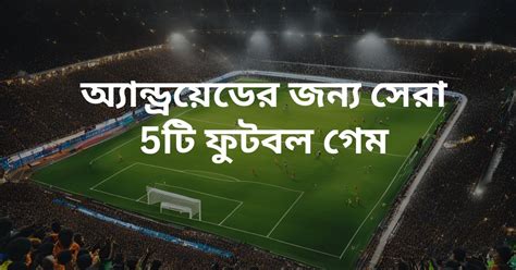 Top 5 Best Football Games For Android অ্যান্ড্রয়েডের জন্য সেরা 5টি ফুটবল গেম Sqtipsbd