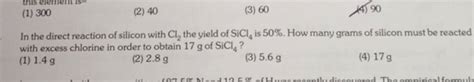 In The Direct Reaction Of Silicon With Cl2 The Yield Of Sicl4 Is 50 H