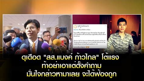 ดุเดือด สส แบงค์ ก้าวไกล โต้แรง ท้าอย่าเอาแต่ตั้งคำถาม มั่นใจกล่าวหามาเลย จะได้ฟ้องถูก Youtube