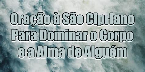 Ora O S O Cipriano Para Dominar O Corpo E A Alma De Uma Pessoa Sao