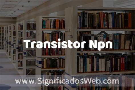 Concepto De Transistor Npn ️ Significado Y Definición