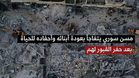 بعد حفر قبور ابنائه سوري يتفاجأ بعودة أبنائه وأحفاده للحياة زلزال