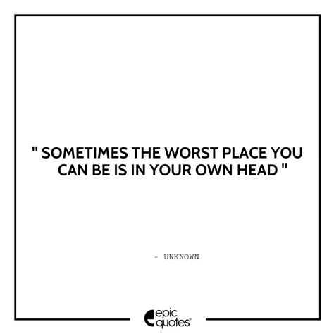 Sometimes The Worst Place You Can Be Is In Your Own Head