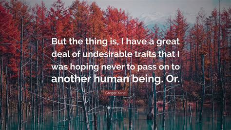 Gregor Xane Quote “but The Thing Is I Have A Great Deal Of