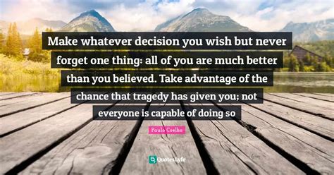 Make Whatever Decision You Wish But Never Forget One Thing All Of You
