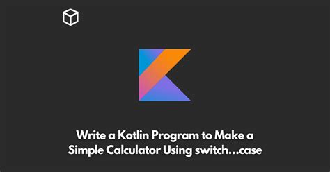Write A Kotlin Program To Make A Simple Calculator Using Switchcase