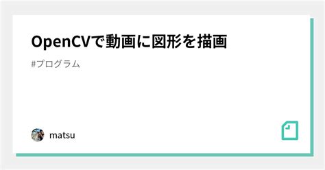 OpenCVで動画に図形を描画matsu