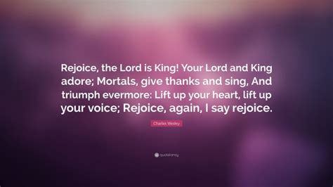 Charles Wesley Quote Rejoice The Lord Is King Your Lord And King