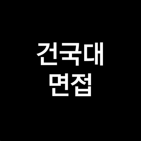 건국대 면접 일정 날짜 기출 질문 후기 서울 글로컬 2023 2024