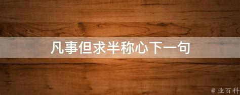 凡事但求半称心下一句 业百科