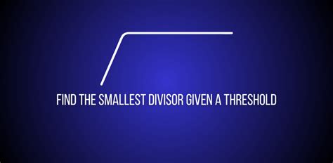 Find The Smallest Divisor Given A Threshold Leetcode 1283