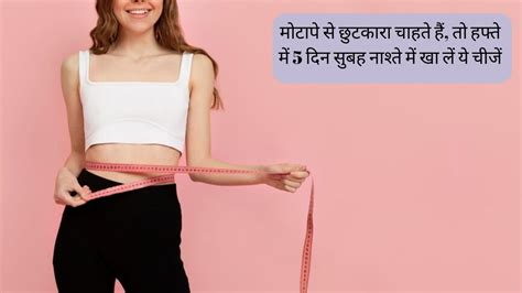 हफ्ते में 5 दिन सुबह नाश्ते में खा लें ये चीजें बिना एक्सरसाइज के ही