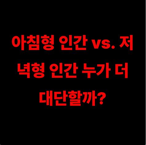 아침형 인간 Vs 저녁형 인간 누가 더 대단할까