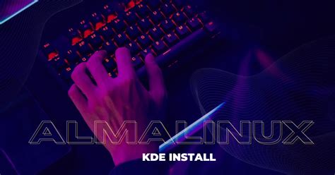 Almalinux Kde Install A Step By Step Guide Ziplinq