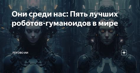 Они среди нас Пять лучших роботов гуманоидов в мире Логово ИИ Дзен
