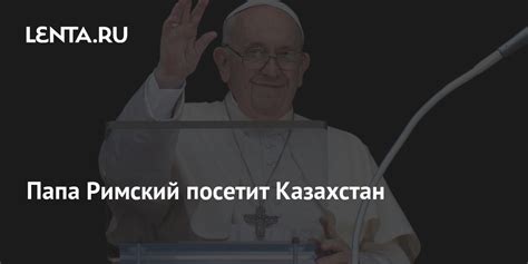 Папа Римский посетит Казахстан Средняя Азия Бывший СССР Lenta ru
