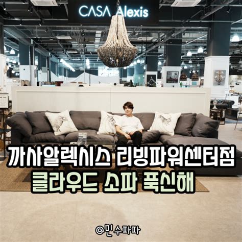 기흥 리빙파워센터 가구매장 까사알렉시스 클라우드 소파 모듈쇼파 추천 네이버 블로그