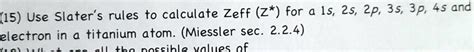 Get Answer 15 Use Slaters Rules To Calculate Zeff Z For A 15 25 2p 35