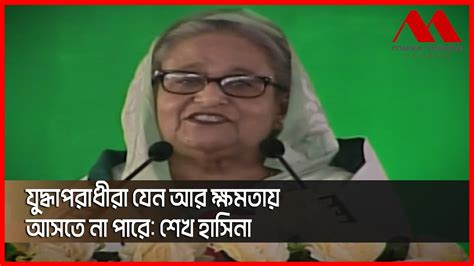 যুদ্ধাপরাধীরা যেন আর ক্ষমতায় আসতে না পারে শেখ হাসিনা Youtube