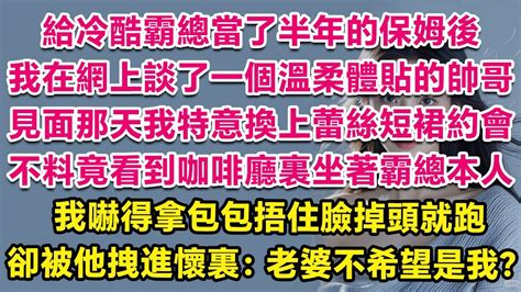 給冷酷霸總當了半年保姆後我清心寡欲直到後來在網上談了個溫柔體貼的帥哥見面那天我特意換上蕾絲短裙約會不料竟看到咖啡廳裏坐著霸總本人我嚇得