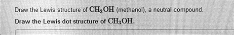 Draw The Lewis Structure Of Ch3oh Methanol A Neutral Compound Draw The Lewis Dot Structure