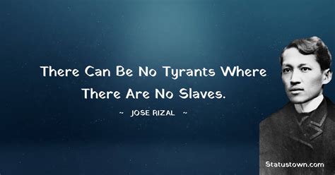There Can Be No Tyrants Where There Are No Slaves Jose Rizal Quotes