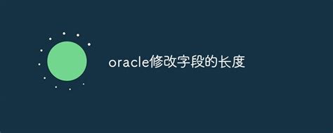 Oracle怎麼修改欄位的長度（操作步驟） Oracle Php中文網
