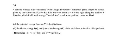 Solved Q5 A Particle Of Mass M Is Constrained To Lie Along A