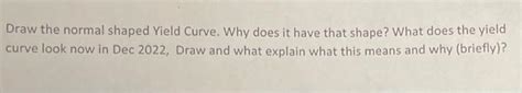 Solved Draw The Normal Shaped Yield Curve Why Does It Have