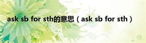 Ask Sb For Sth的意思（ask Sb For Sth）新讯网