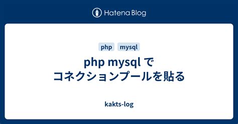 php mysql でコネクションプールを貼る kakts log