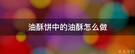 油酥饼中的油酥怎么做 业百科