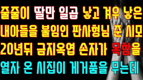 반전 실화사연 줄줄이 딸만 일곱 낳고 겨우 낳은 내아들을 불임인 판사형님 준 시모 20년 뒤 금지옥엽 손자가 목함을 열자 온 시집이 게거품을 무는데신청사연사연낭독