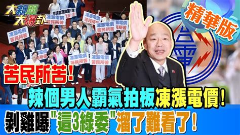 大新聞大爆卦】苦民所苦辣個男人霸氣拍板凍漲電價剝雞曝這3綠委溜了難看了 精華版4 20240430大新聞大爆卦