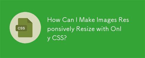 如何僅使用 Css 使圖像響應式調整大小？ Css教學 Php中文網