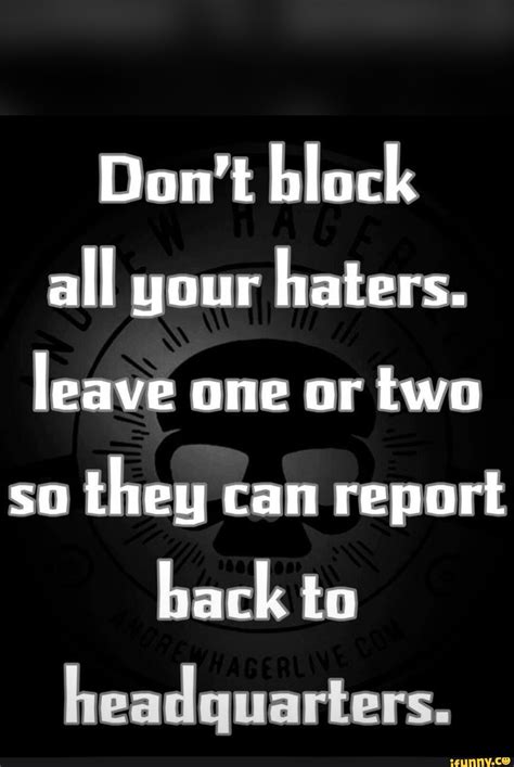 Dont Block All Your Haters Leave One Or Two So They Can Report Hack