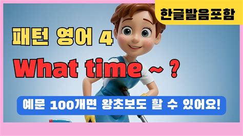 What Time~몇 시 패턴으로 배우는 쉬운 왕초보 영어회화 초등부터 중년까지 같은 패턴의 예문 100개면