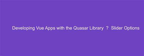 Developing Vue Apps With The Quasar Library — Slider Options