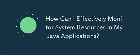 如何有效監控 Java 應用程式中的系統資源？ Java教程 Php中文網